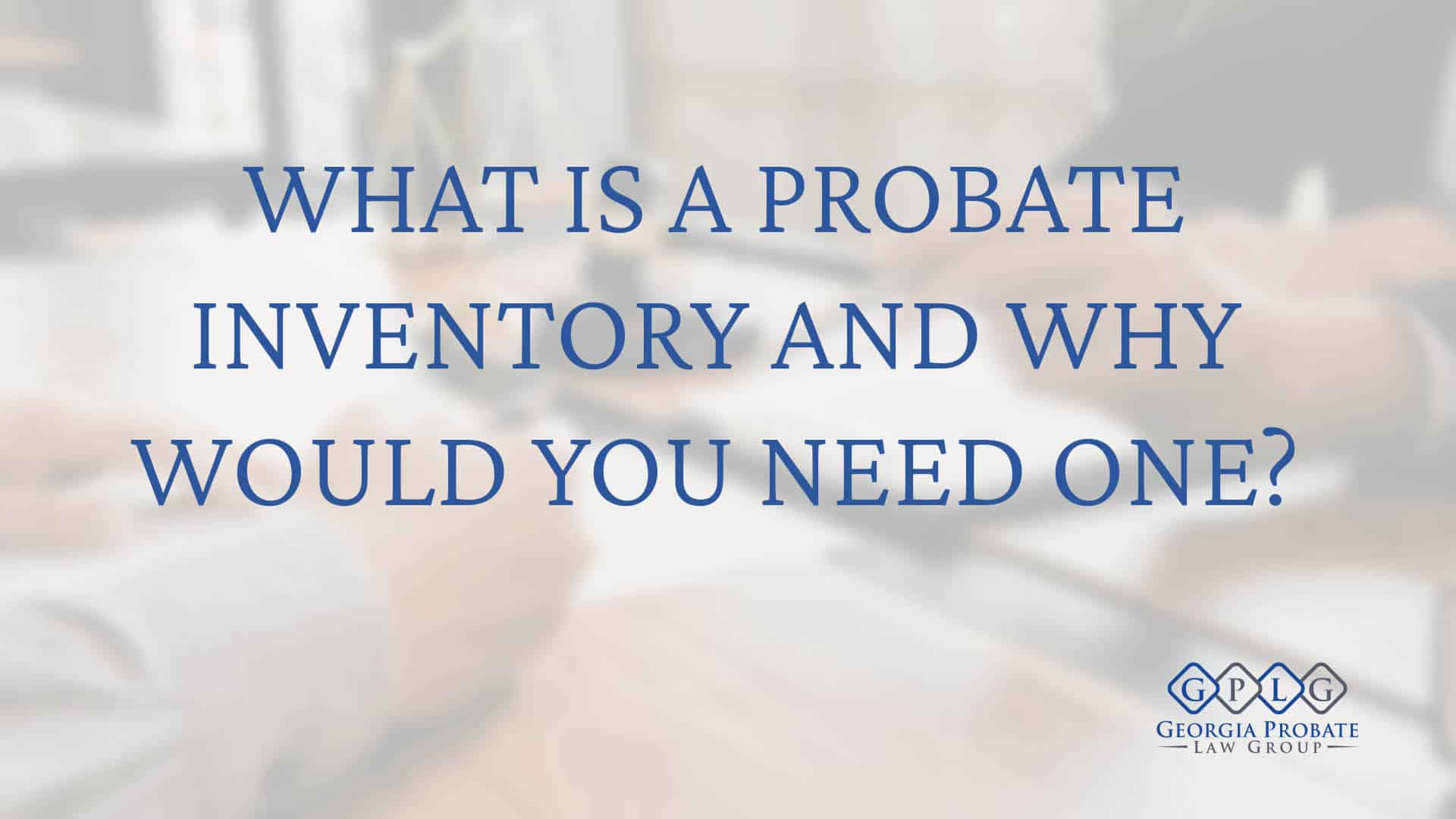 What Is a Probate Inventory and Why Would You Need One?