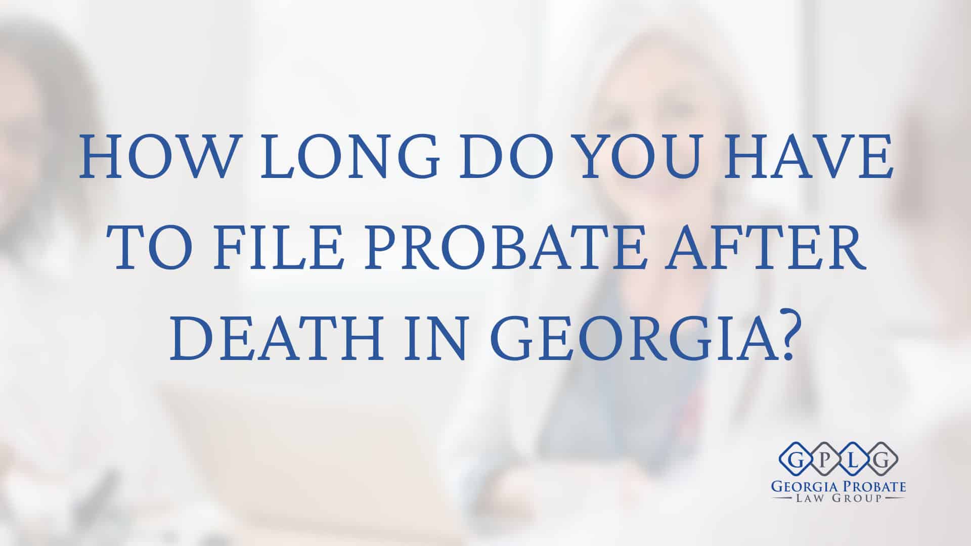 How Long Do You Have to File Probate after Death?